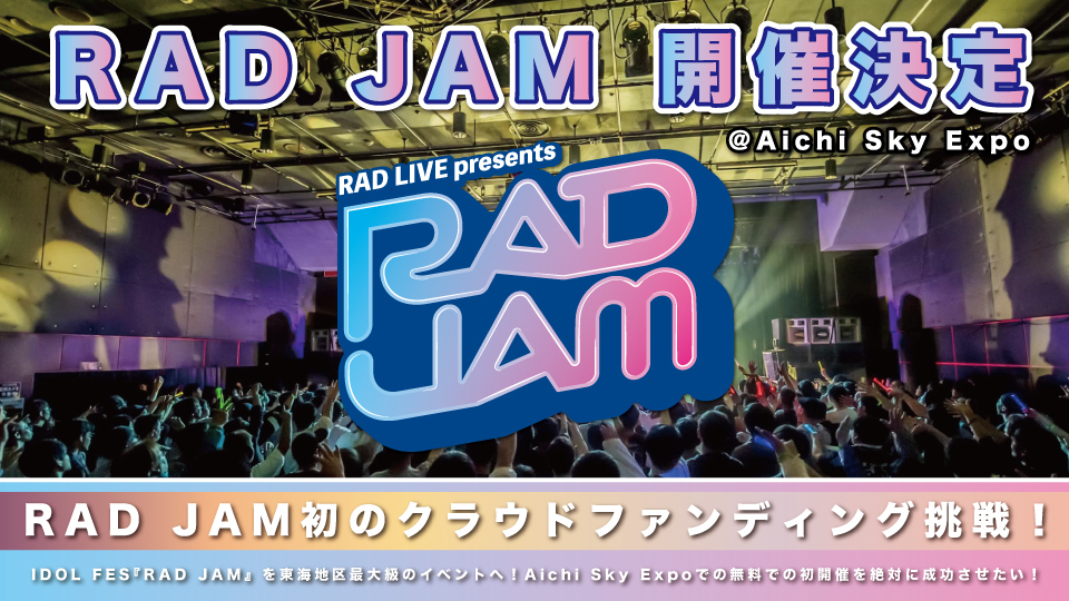 IDOL FES『RAD JAM』を東海地区最大級のイベントへ！Aichi Sky Expoでの初開催を絶対に成功させたい！ | LD&K クラウドファンディング we fan